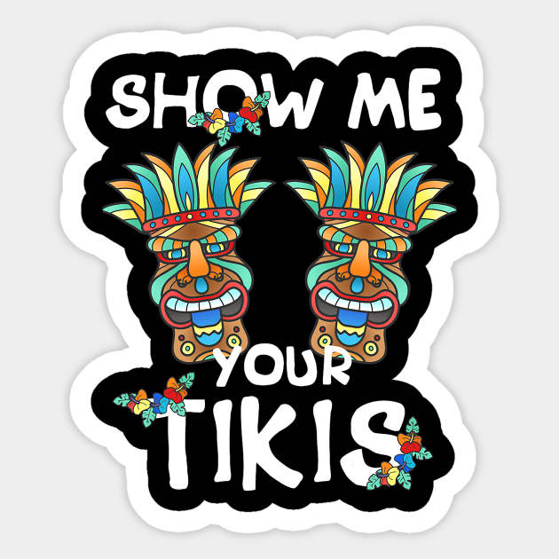 Show me Your Tikis Boobs Funny Hawaiian Aloha Hawaii Luau - Show Me Your Tikis Boobs Hawaiian ...